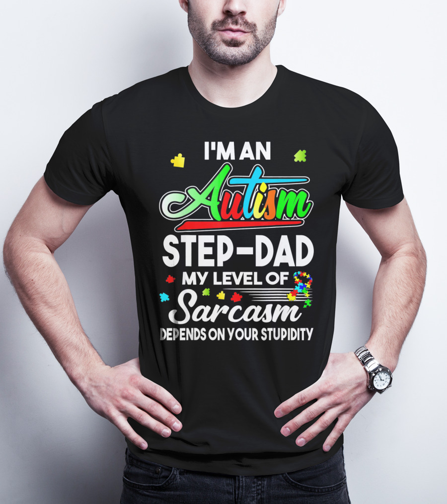 I'm An Autism Step-Dad My Level Of Sarcasm Depends On Your Stupidity T-Shirt