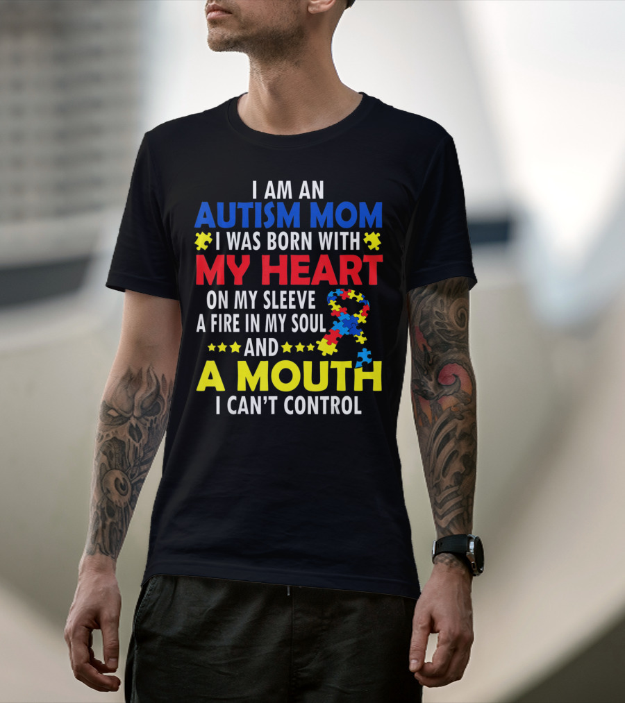 I Am An Autism Mom I Was Born With My Heart On My Sleeve A Fire In My Soul And A Mouth I Can't Control Autism Awareness T-Shirt