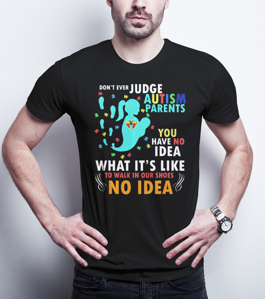 Don't Ever Judge Autism Parents You Have No Idea What It's Like To Walk IN Our Shoes No Idea T-Shirt