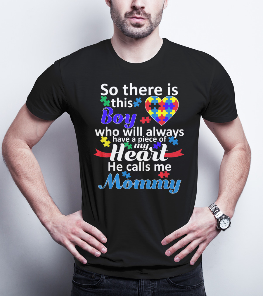 So There Is This Boy Who Will Always Have A Piece Of My Heart He Calls Me Mommy Autism Awareness T-Shirt