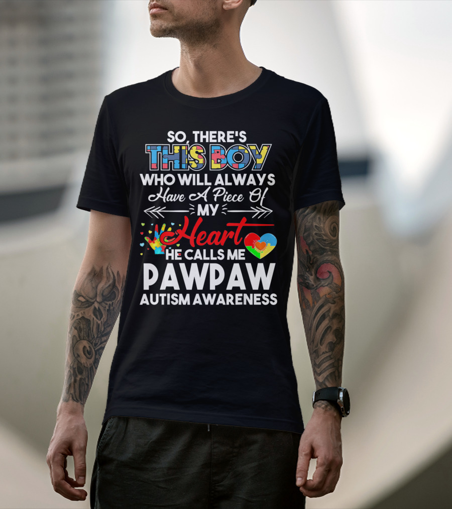 So There's This Boy Who Will Always Have A Piece Of My Heart He Calls ME Pawpaw Autism Awareness T-Shirt