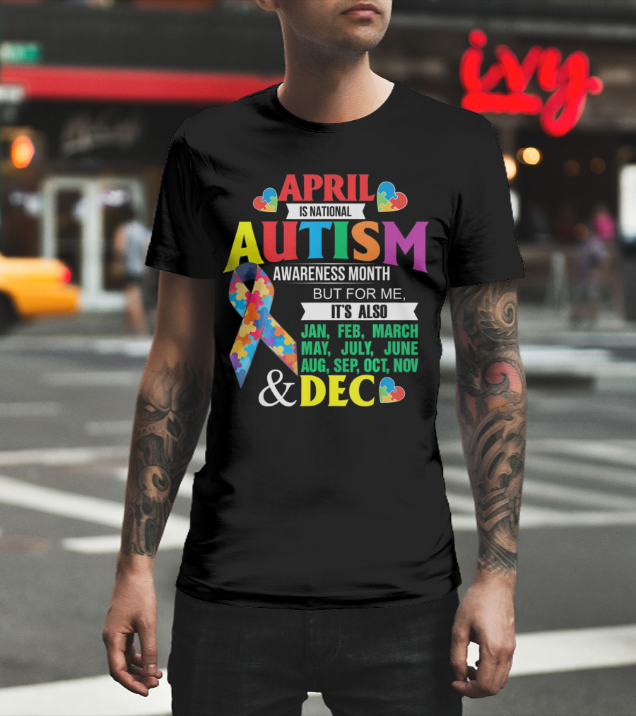 April Is National Autism Awareness Month But For Me It's Also Jan Feb March May July June Aug Sep Oct Nov Dec T-Shirt