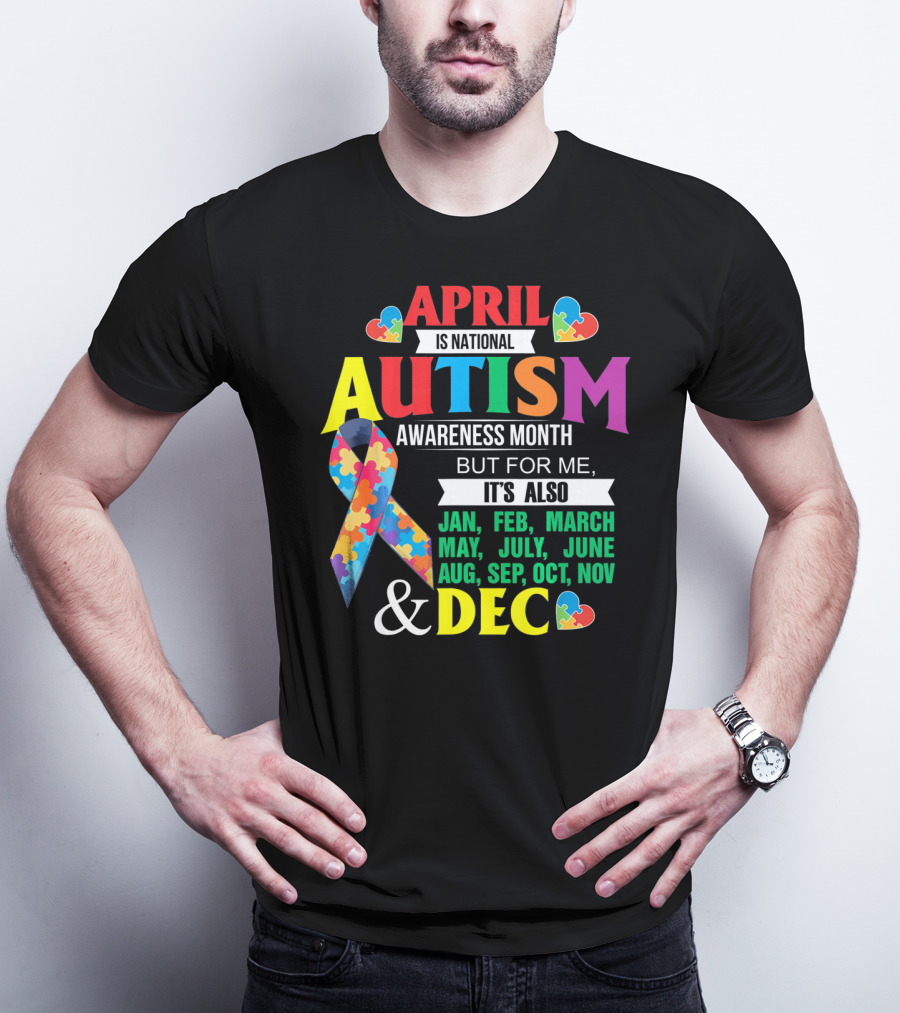 April Is National Autism Awareness Month But For Me It's Also Jan Feb March May July June Aug Sep Oct Nov Dec T-Shirt