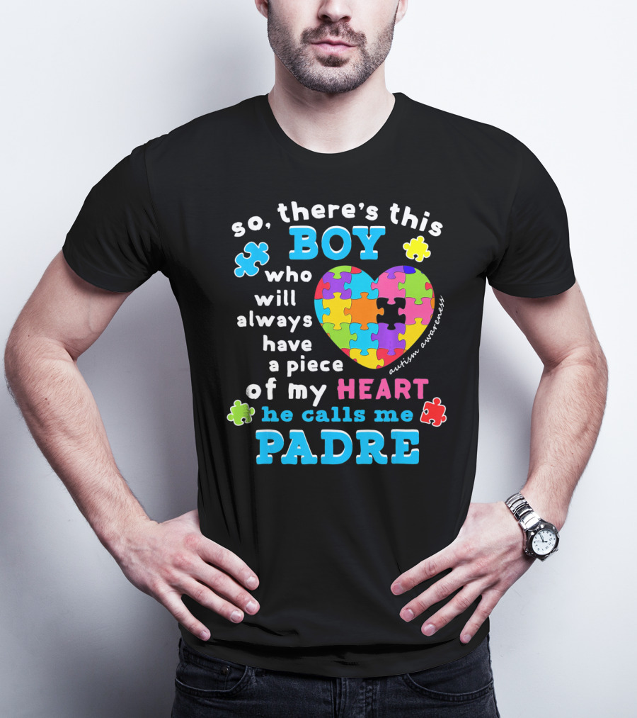 So There's This Boy Who Will Always Have A Piece Of My Heart He Calls Me Padre Autism Awareness T-Shirt