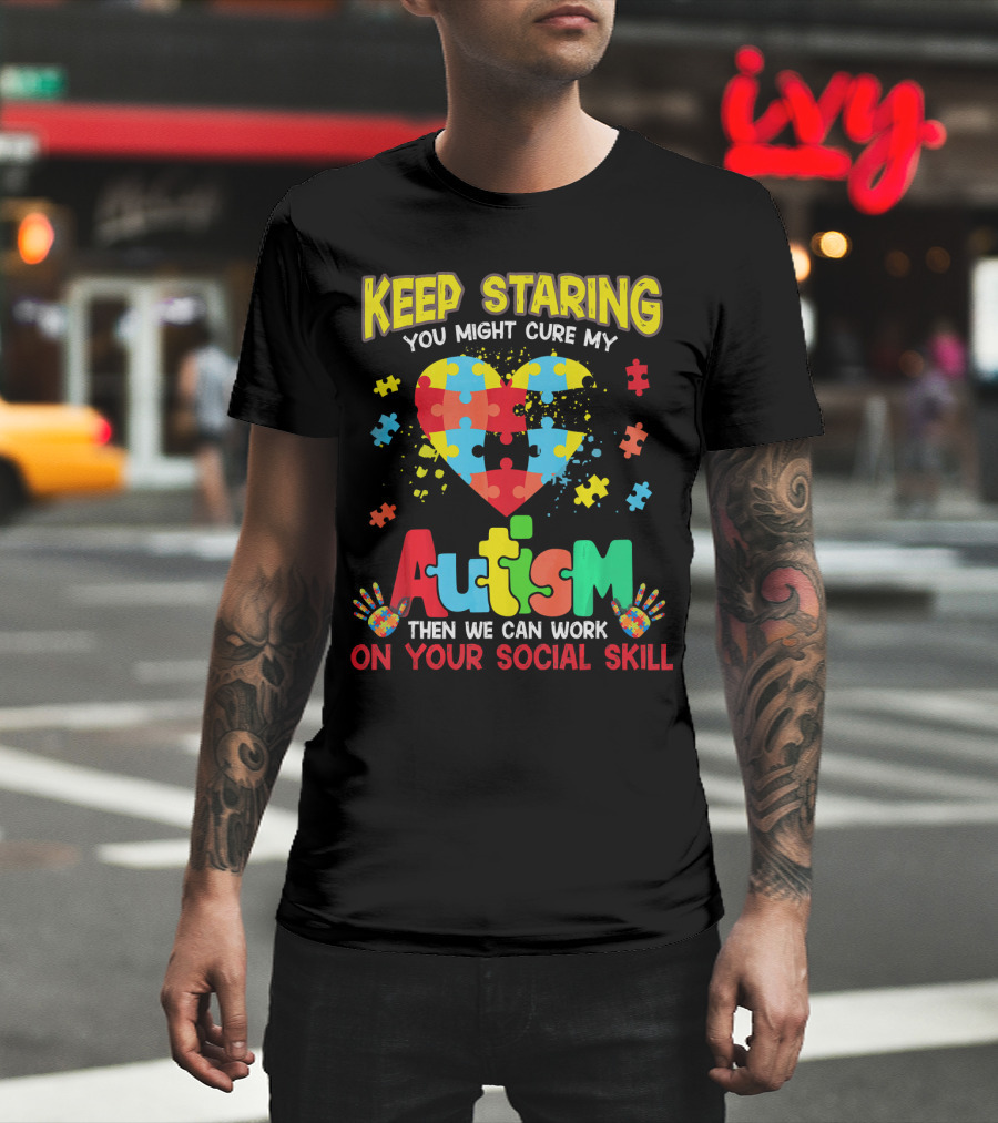 Keep Staring You Might Cure My Autism Heart Puzzle Pieces On Your Social Skill T-Shirt