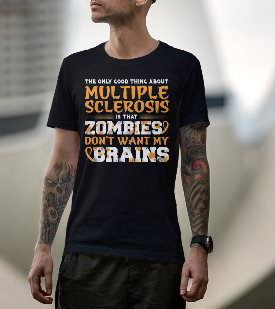 The Only Good Thing About Multiple Sclerosis Is That Zombies Don't Want My Brains T-Shirt
