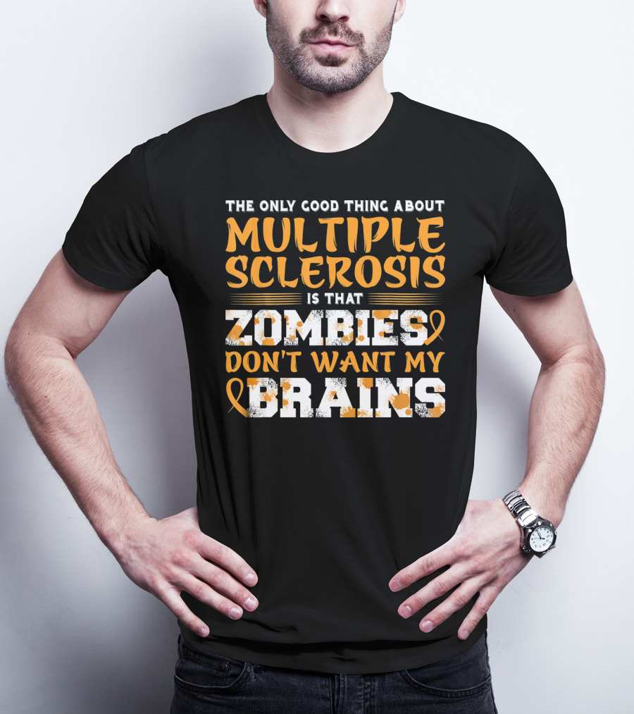 The Only Good Thing About Multiple Sclerosis Is That Zombies Don't Want My Brains T-Shirt
