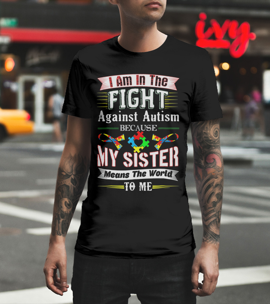 I Am In The Fight Against Autism Because My Sister Means The World To Me T-Shirt