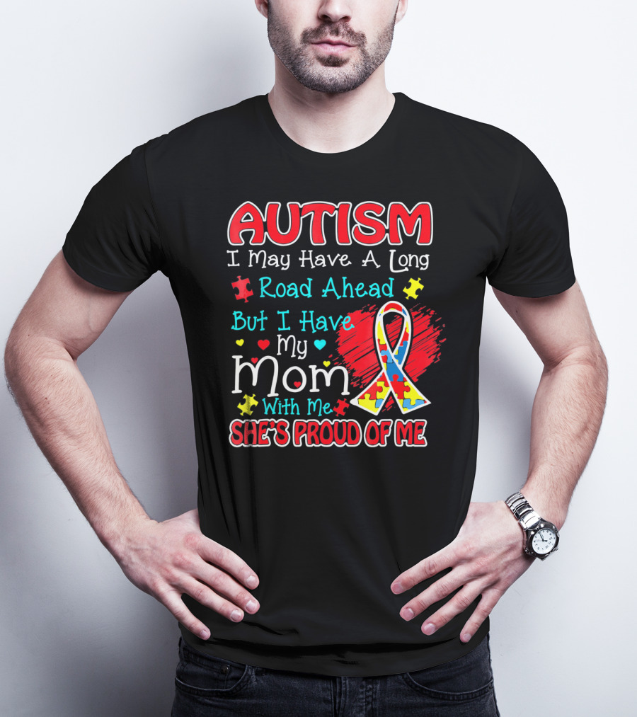 Autism I May Have A Long Road Ahead But I Have My Mom With Me She's Proud Of Me T-Shirt