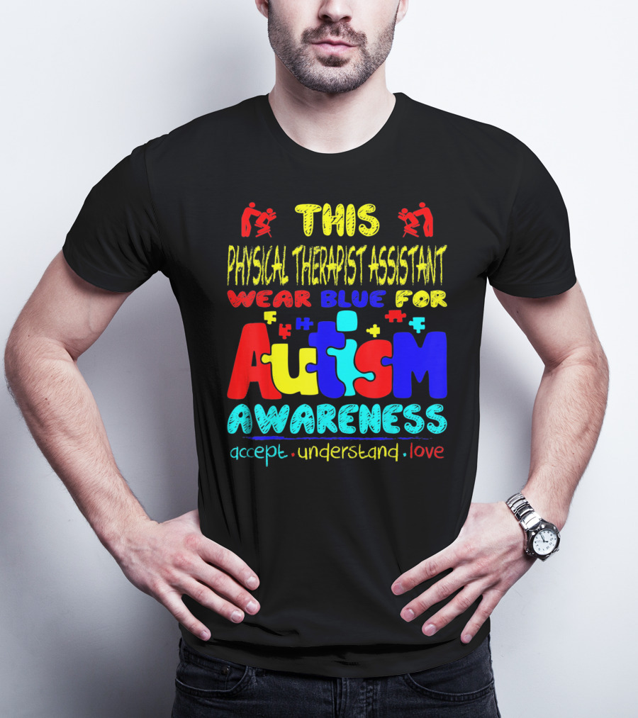 This Physical Therapist Assistant Wear Blue For Autism Awareness Accept Understand Love T-Shirt