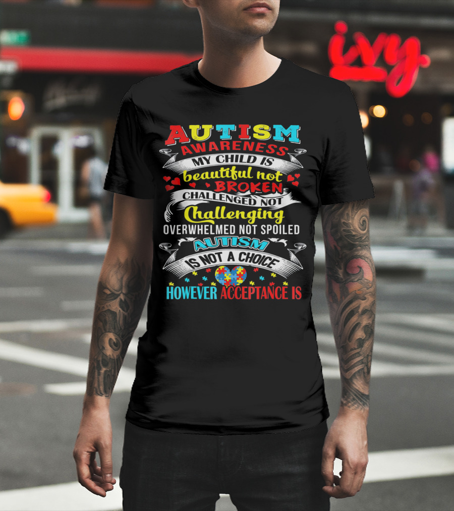 AUTISM AWARENESS MY CHILD IS BEAUTIFUL NOT BROKEN CHALLENGED NOT CHALLENGING OVERWHELMED NOT SPOILED AUTISM IS NOT A CHOICE HOWEVER ACCEPTANCE IS T-Shirt