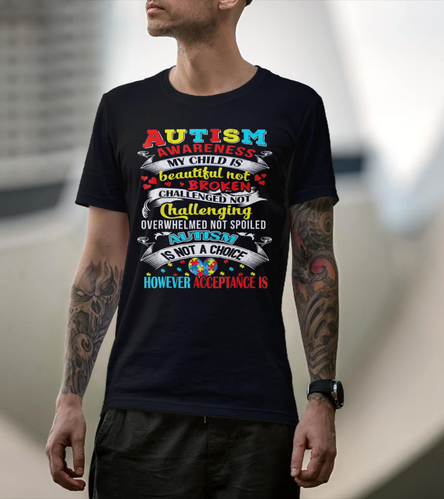 AUTISM AWARENESS MY CHILD IS BEAUTIFUL NOT BROKEN CHALLENGED NOT CHALLENGING OVERWHELMED NOT SPOILED AUTISM IS NOT A CHOICE HOWEVER ACCEPTANCE IS T-Shirt
