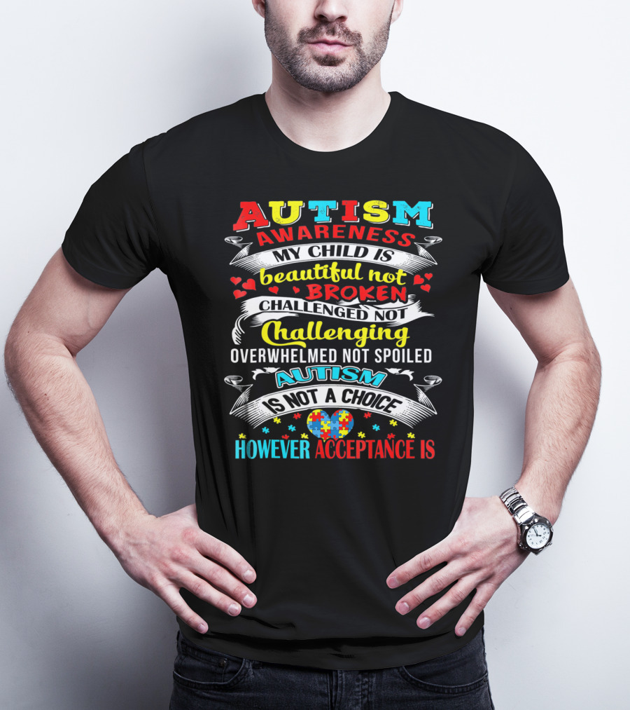 AUTISM AWARENESS MY CHILD IS BEAUTIFUL NOT BROKEN CHALLENGED NOT CHALLENGING OVERWHELMED NOT SPOILED AUTISM IS NOT A CHOICE HOWEVER ACCEPTANCE IS T-Shirt
