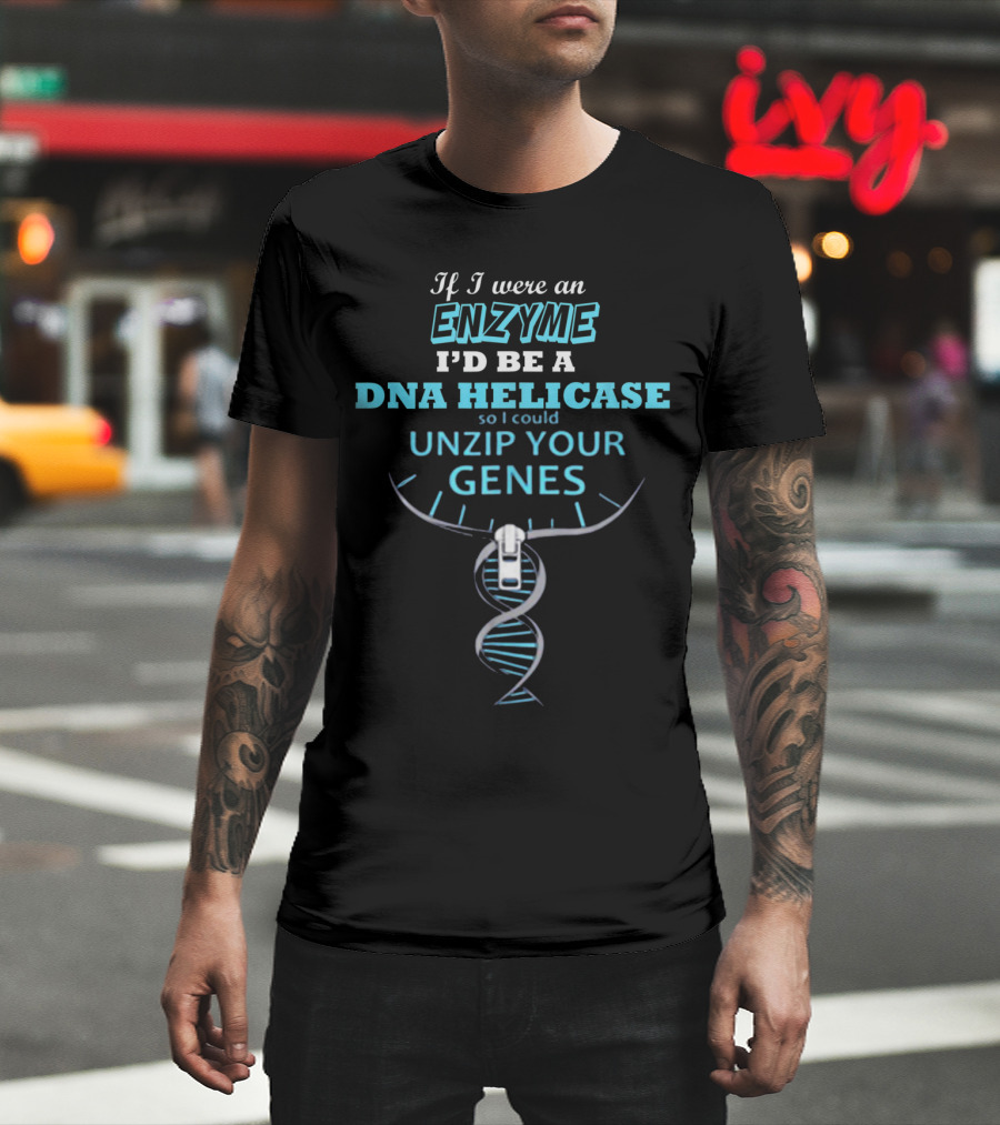 If I Were An Enzyme I'd Be A DNA Helicase So I Could Unzip Your Genes T-Shirt