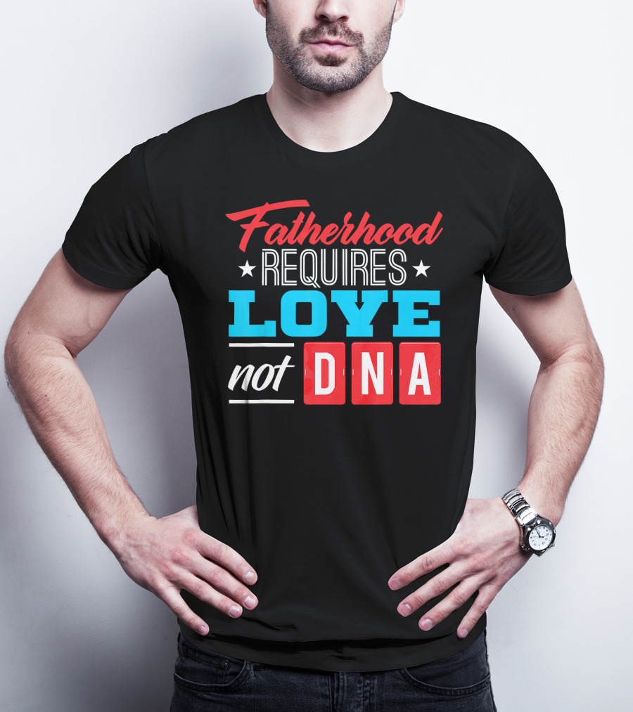 Fatherhood Requires Love Not DNA Fathers Day For Stepdad Stepfather T-Shirt