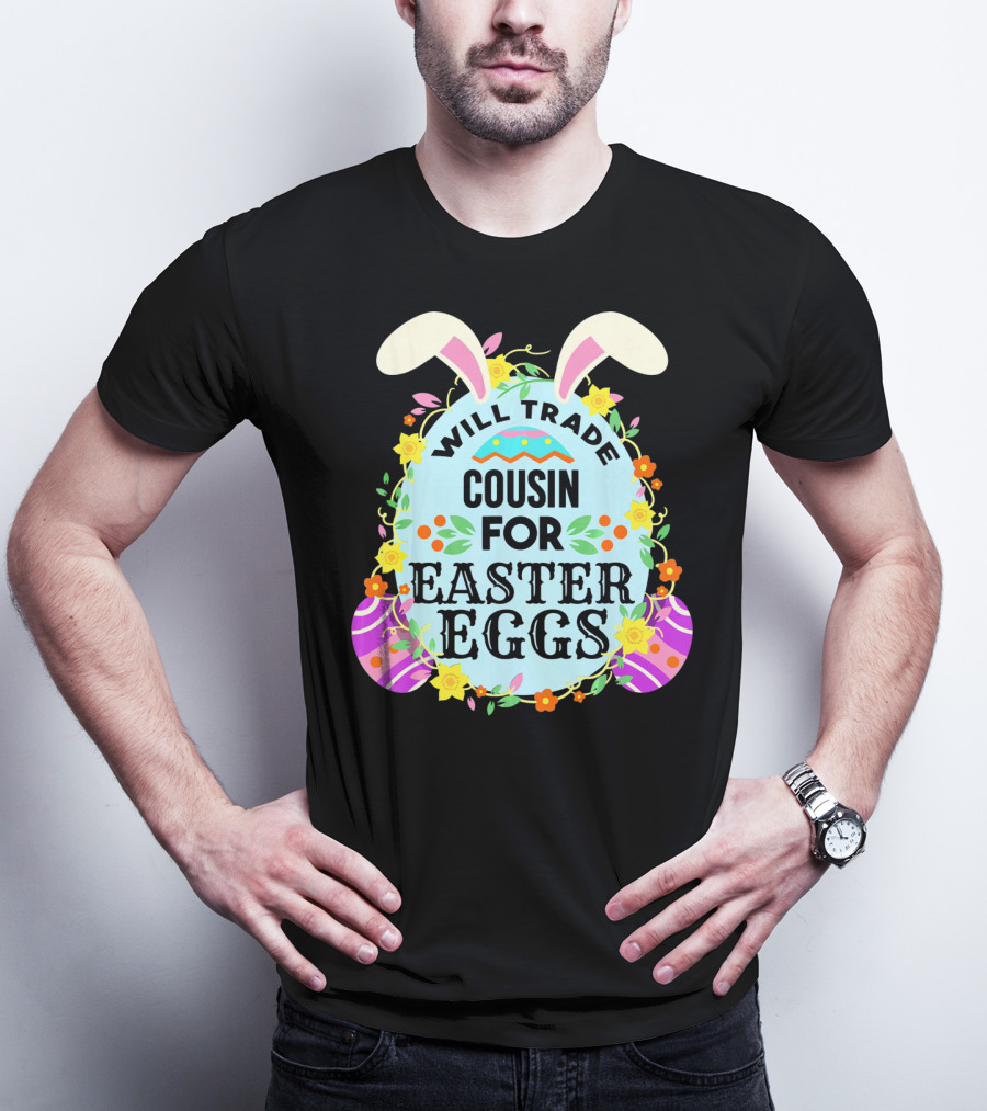 Will Trade Cousin For Easter Eggs Bunny Ears And Floral Decor T-Shirt