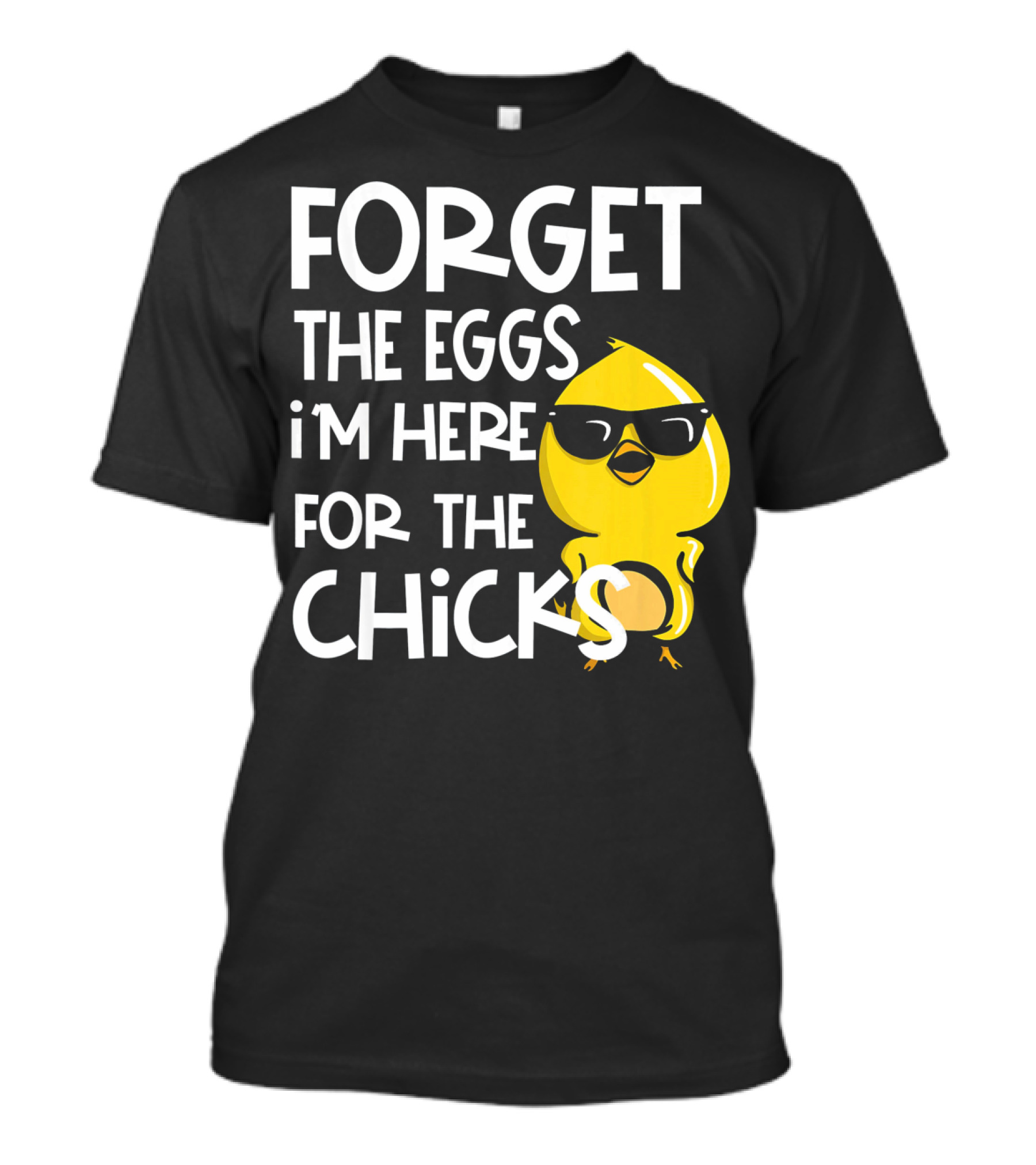 Forget The Eggs I'm Here For The Chicks Funny Easter T-Shirt