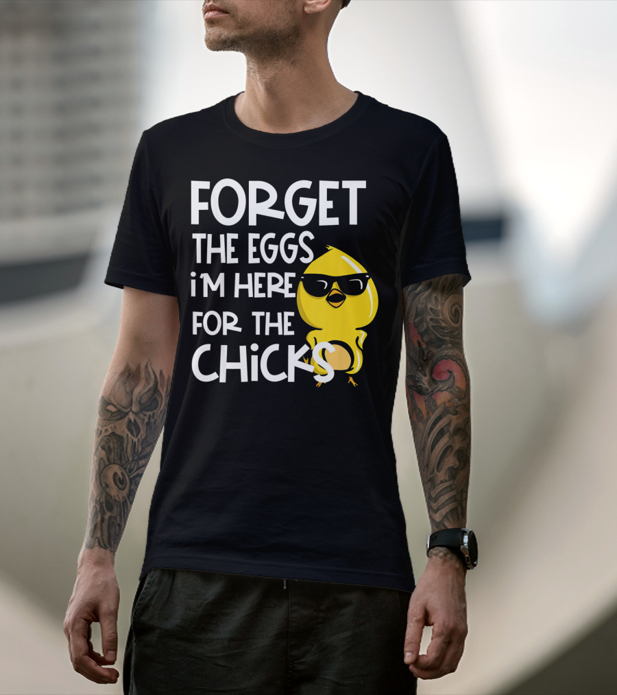 Forget The Eggs I'm Here For The Chicks Funny Easter T-Shirt