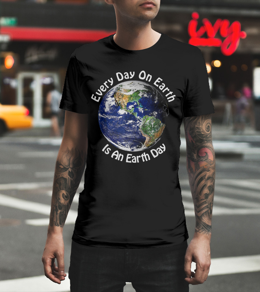 Every Day On Earth Is An Earth Day T-Shirt
