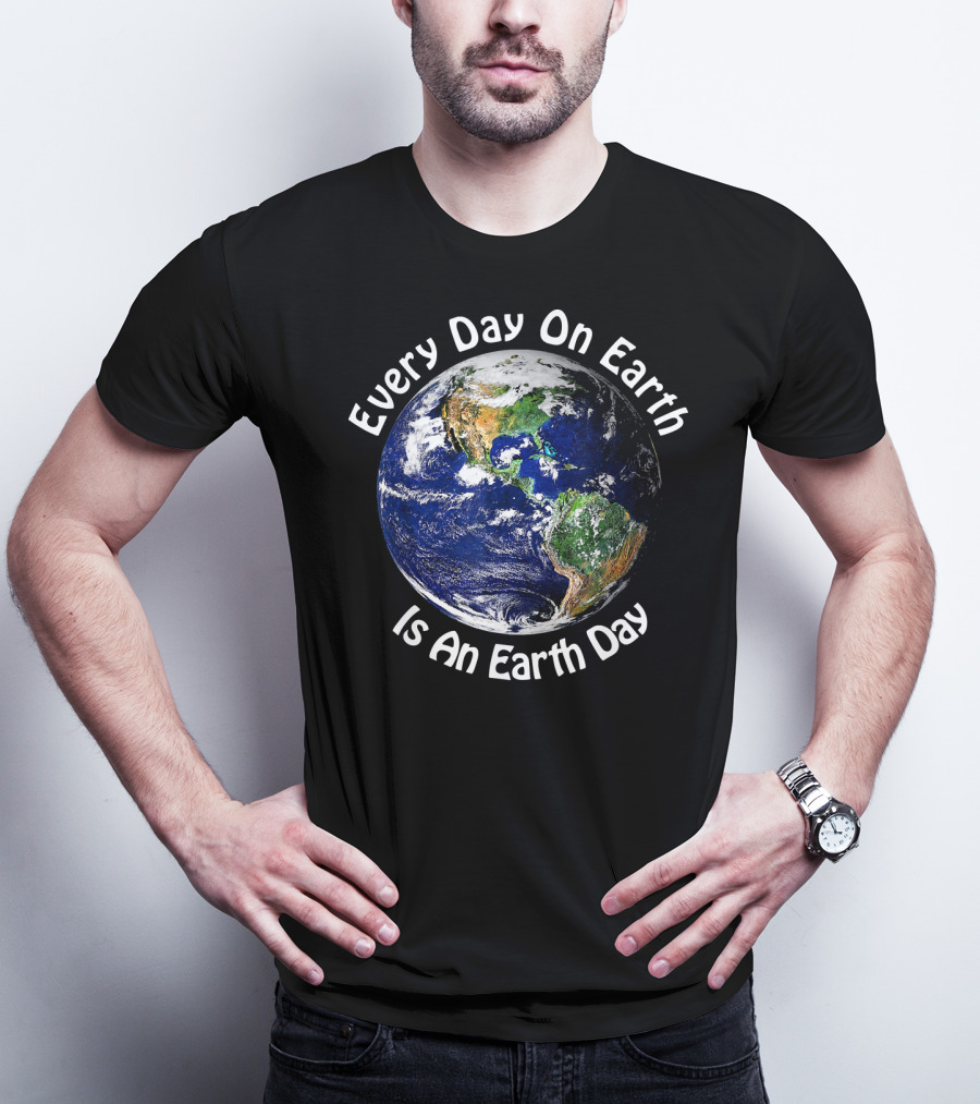 Every Day On Earth Is An Earth Day T-Shirt