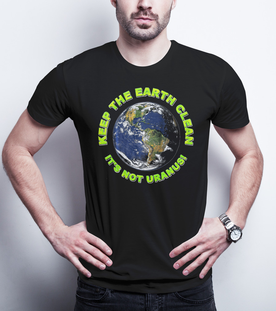 KEEP THE EARTH CLEAN IT'S NOT URANUS T-Shirt