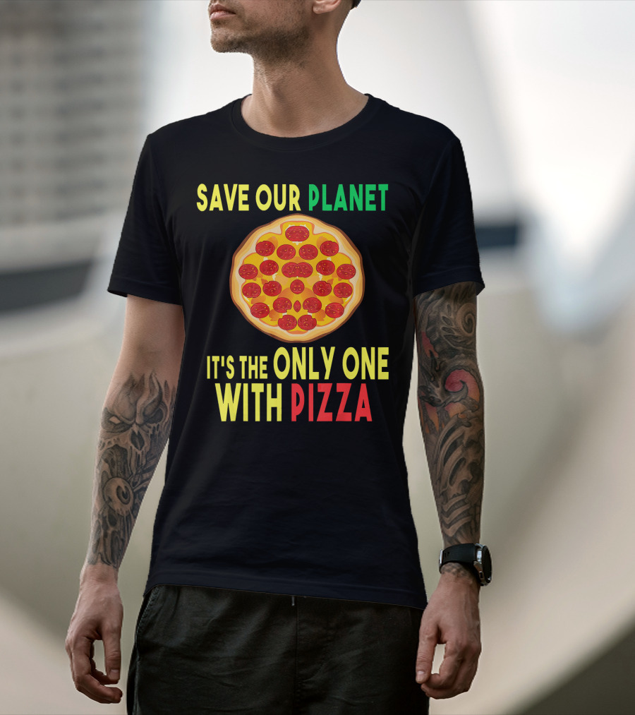 Save Our Planet It's The Only One With Pizza T-Shirt