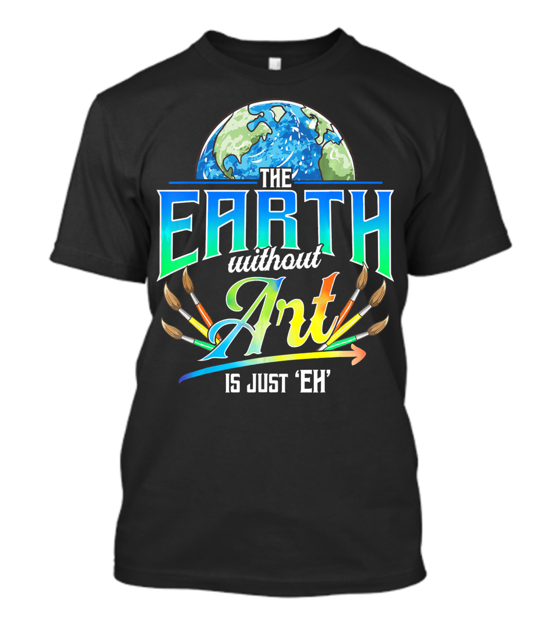 The Earth Without Art Is Just 'Eh' Colorful Brush T-Shirt