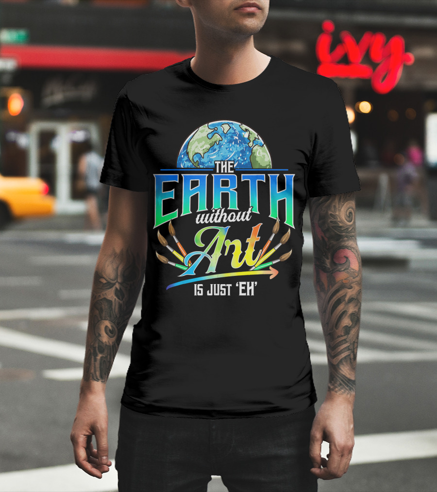 The Earth Without Art Is Just 'Eh' Colorful Brush T-Shirt