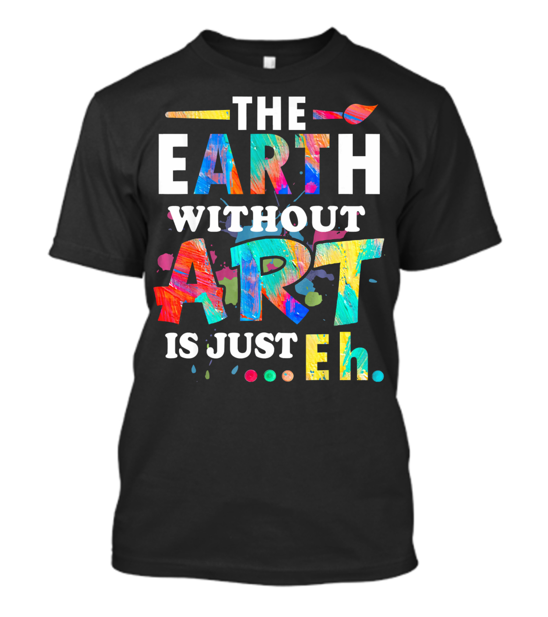 Art Teacher The Earth Without Art Is Just Eh T-Shirt