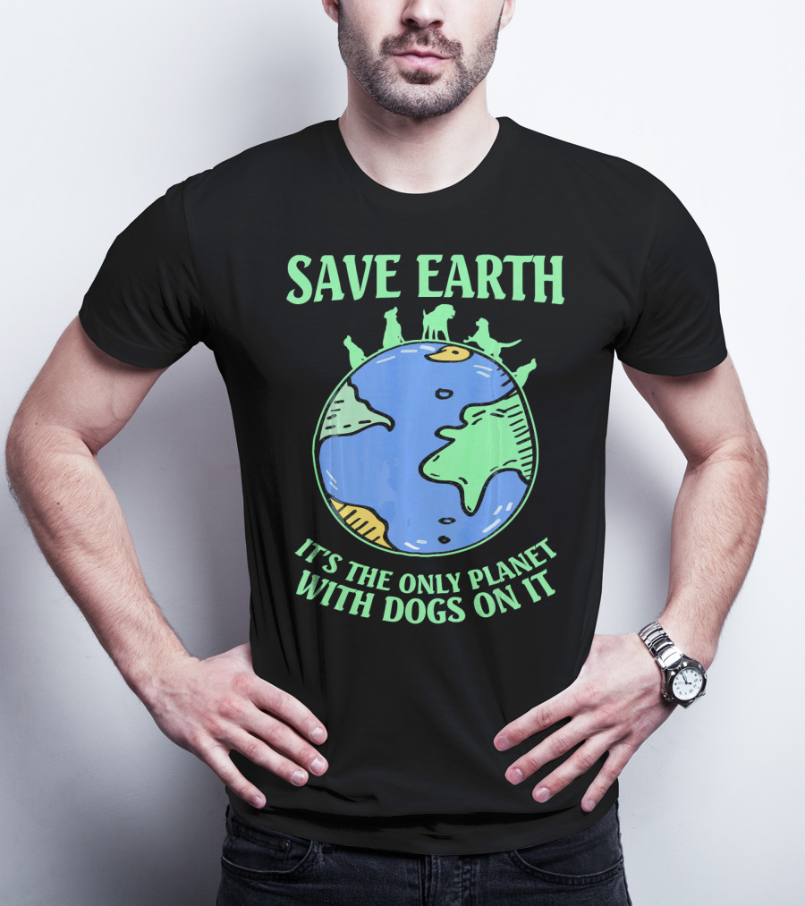 Save Earth It's The Only Planet With Dogs On It T-Shirt