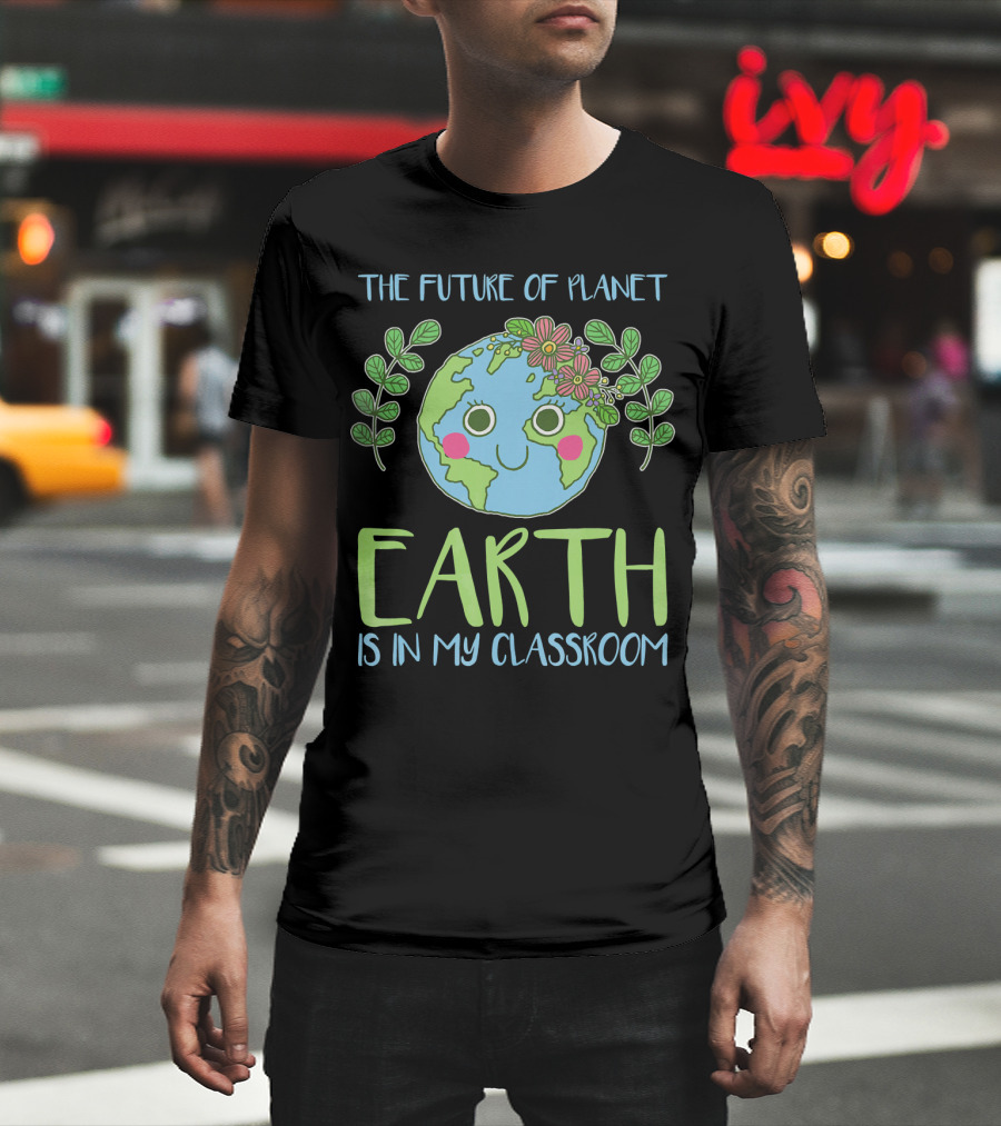 The Future Of Planet Earth Is In My Classroom T-Shirt