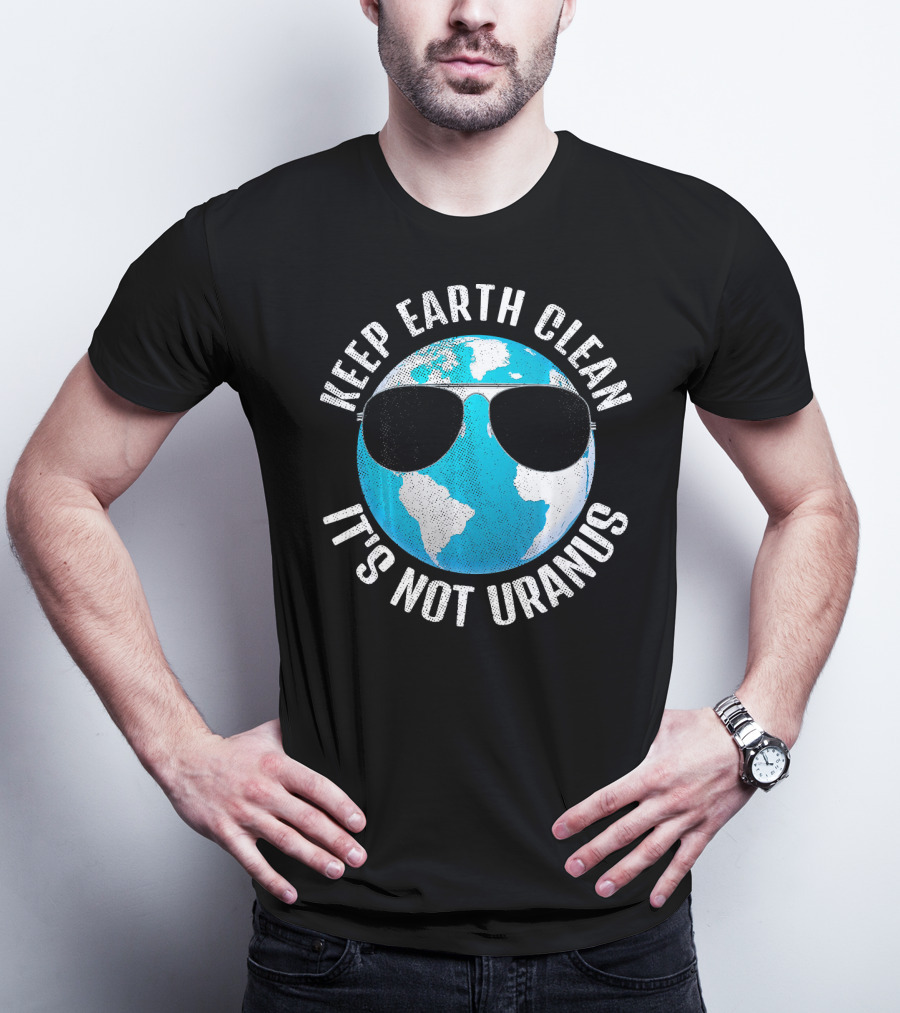 KEEP EARTH CLEAN IT'S NOT URANUS Funny Earth With Sunglasses T-Shirt