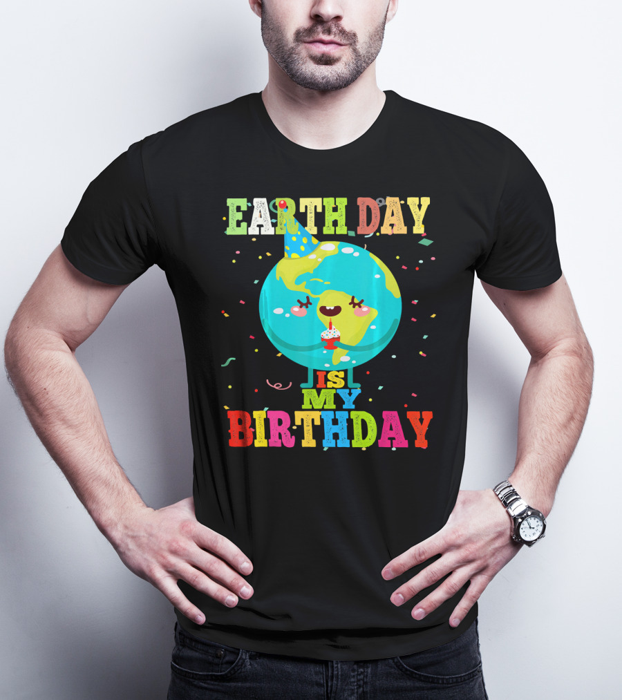 Earth Day Is My Birthday T-Shirt