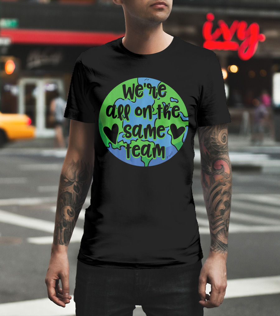 We're All On The Same Team Earth Hearts Environmentalist T-Shirt