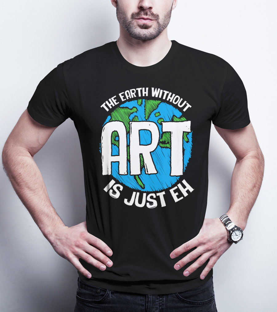 The Earth Without Art Is Just Eh T-Shirt