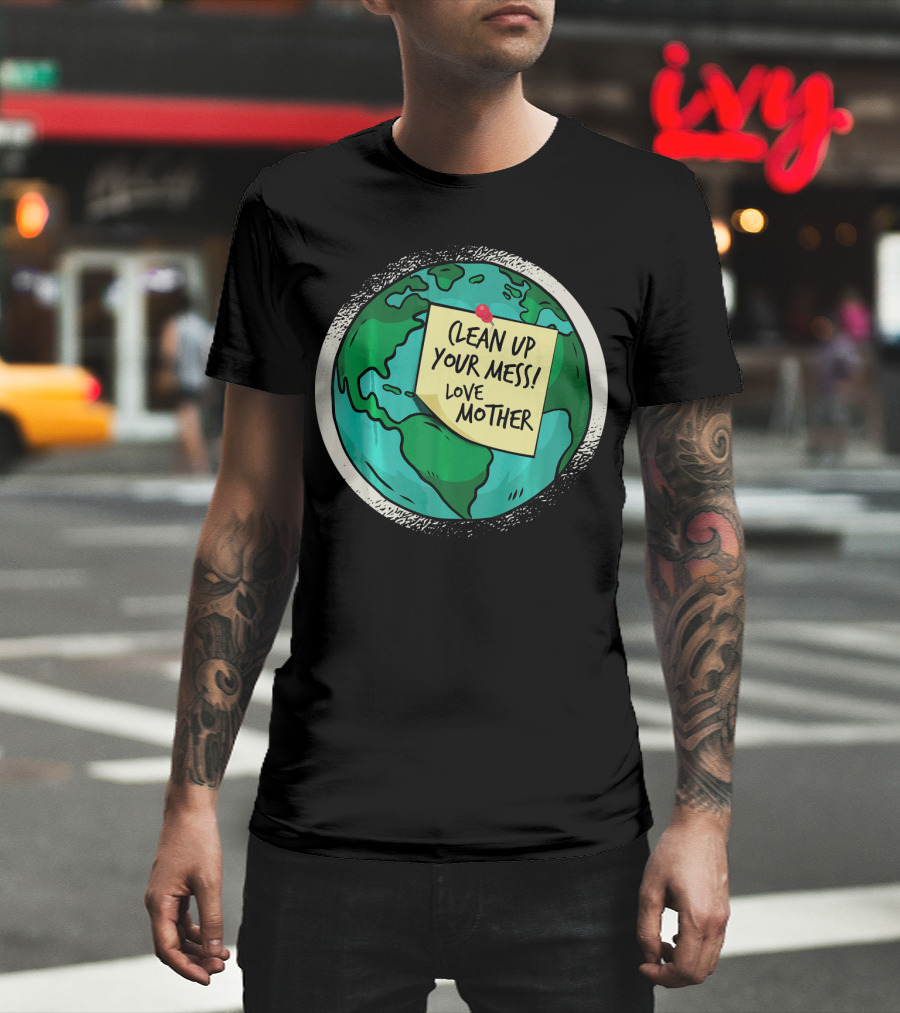 Clean Up Your Mess Love Mother Earth Globe Note Message T-Shirt