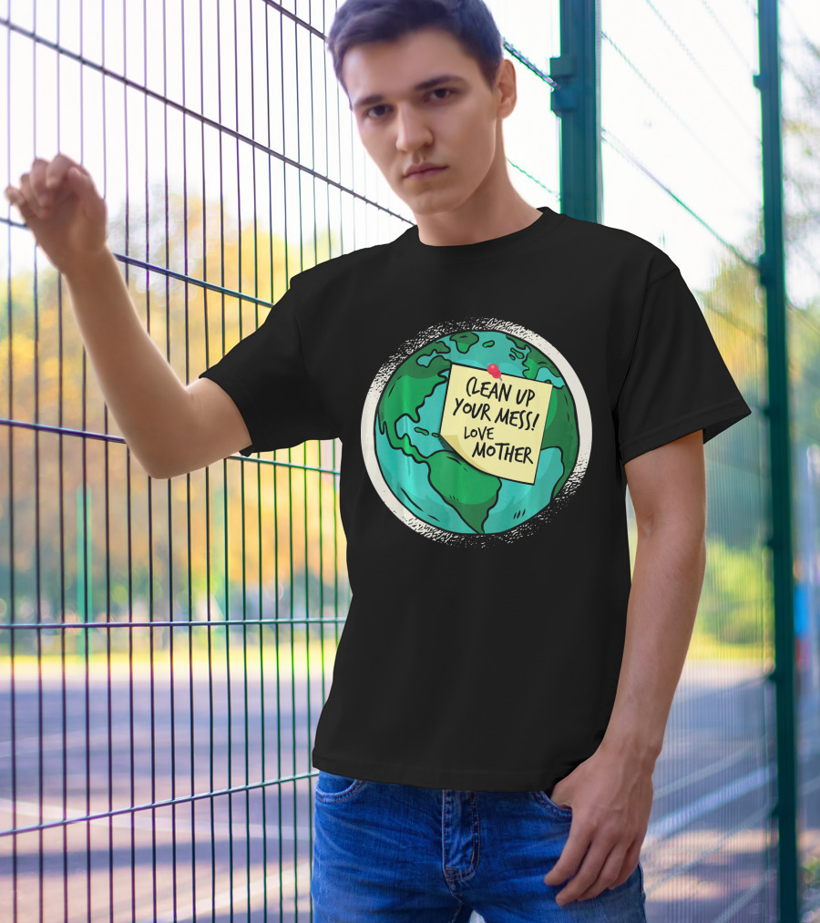 Clean Up Your Mess Love Mother Earth Globe Note Message T-Shirt