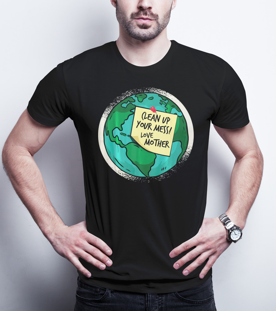 Clean Up Your Mess Love Mother Earth Globe Note Message T-Shirt