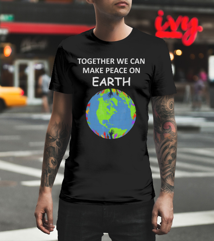 TOGETHER WE CAN MAKE PEACE ON EARTH Planet With Colorful Hands T-Shirt