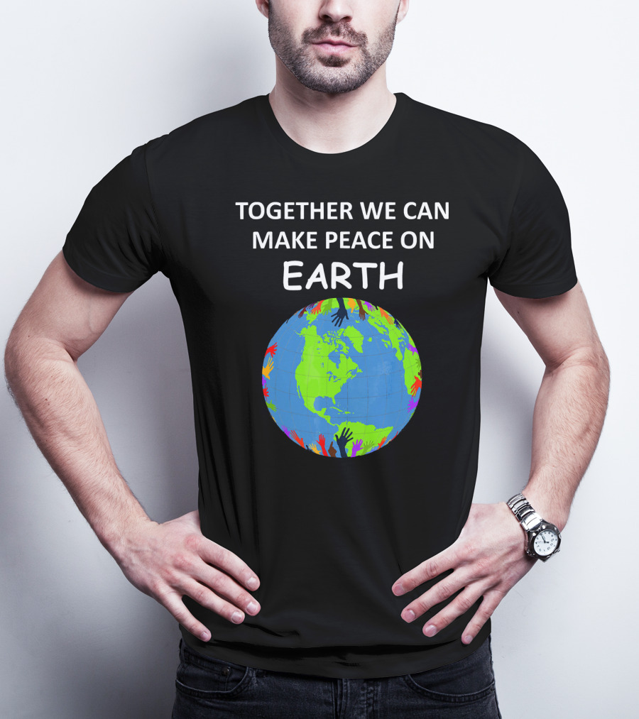 TOGETHER WE CAN MAKE PEACE ON EARTH Planet With Colorful Hands T-Shirt