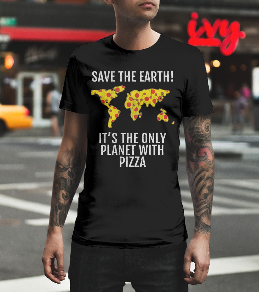 Save The Earth Its The Only Planet With Pizza T-Shirt