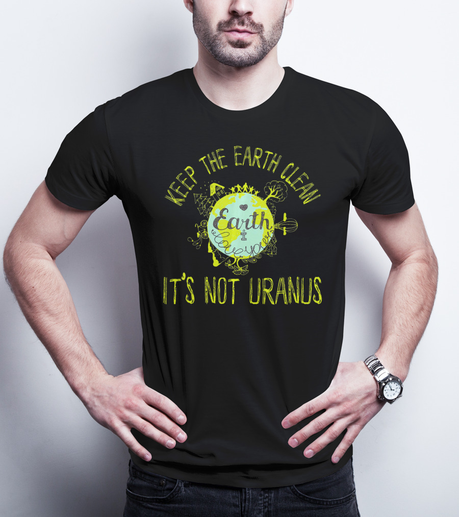 Keep The Earth Clean It's Not Uranus Earth Love T-Shirt