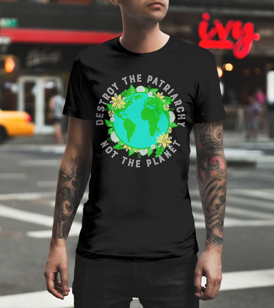 Destroy The Patriarchy Not The Planet Earth Flowers T-Shirt
