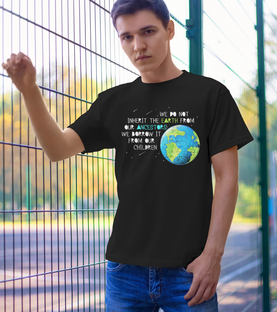We Do Not Inherit The Earth From Our Ancestors We Borrow It From Our Children Earth Day T-Shirt