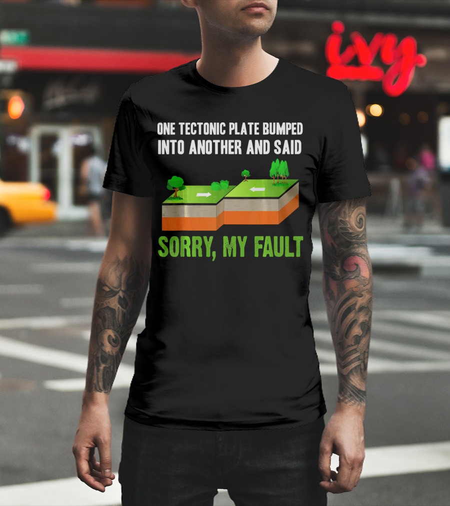 One Tectonic Plate Bumped Into Another And Said Sorry My Fault T-Shirt