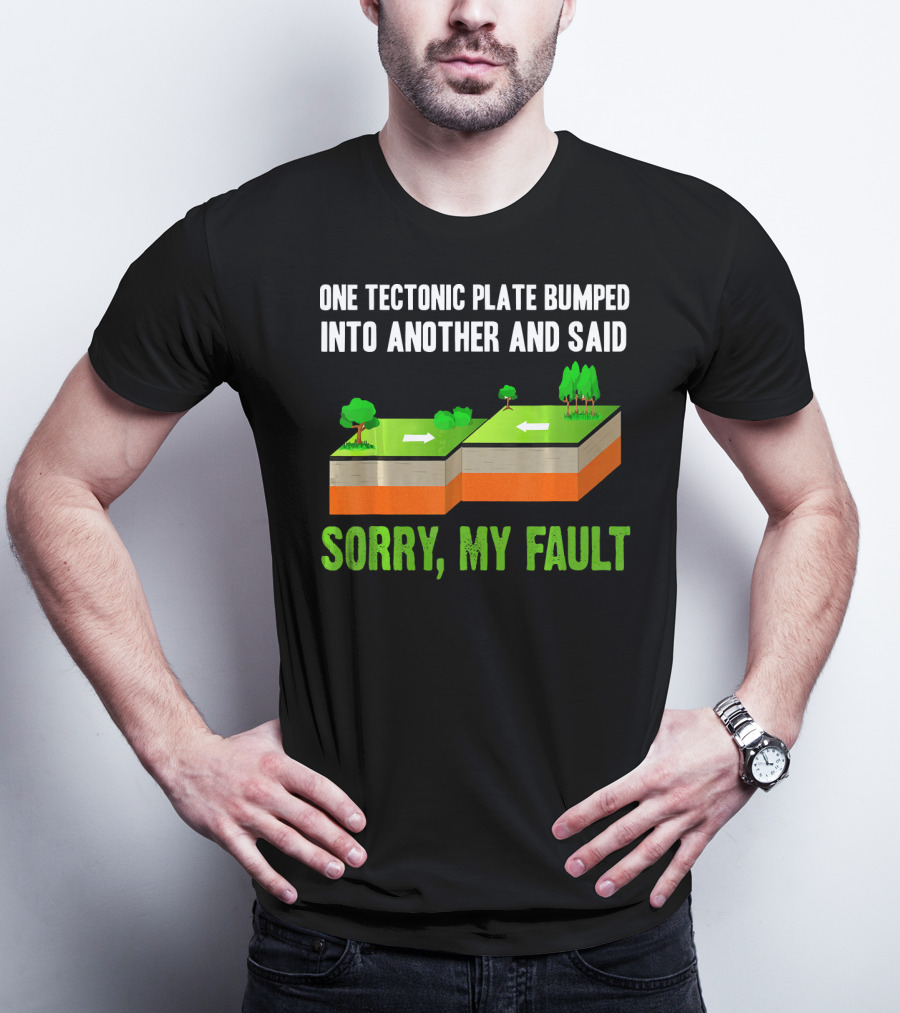 One Tectonic Plate Bumped Into Another And Said Sorry My Fault T-Shirt