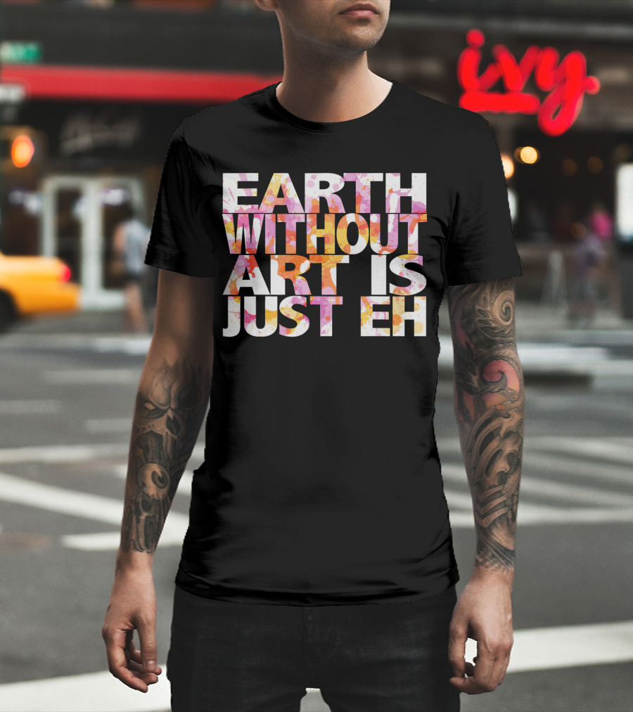 Bright Watercolor Earth Without Art Is Just Eh T-Shirt