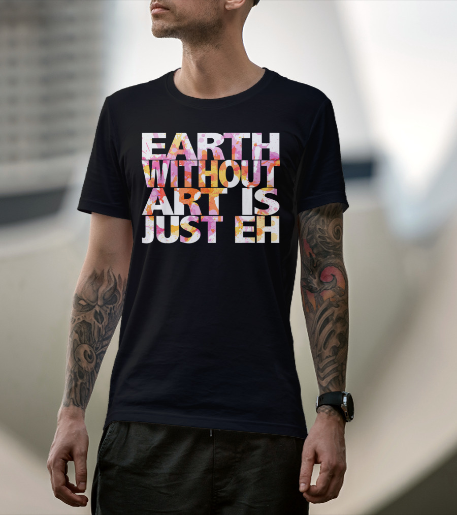Bright Watercolor Earth Without Art Is Just Eh T-Shirt