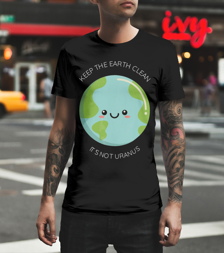 Keep The Earth Clean Its Not Uranus Cute Earth T-Shirt
