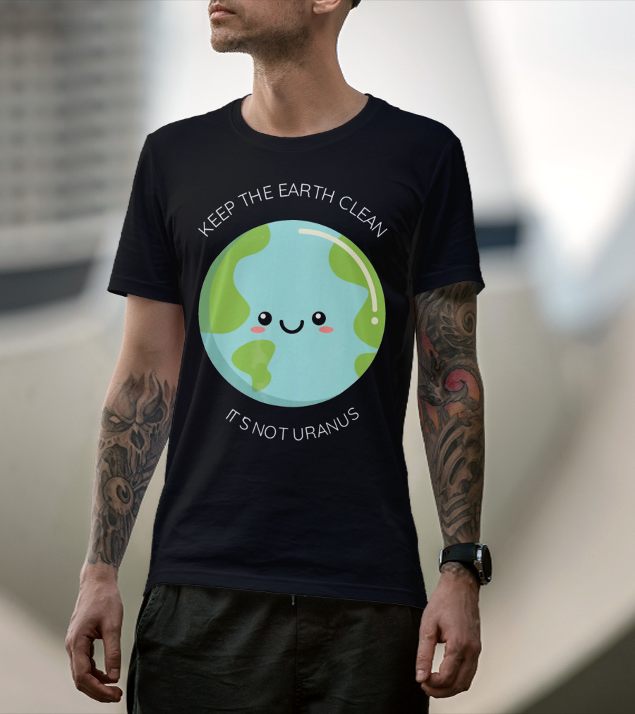 Keep The Earth Clean Its Not Uranus Cute Earth T-Shirt